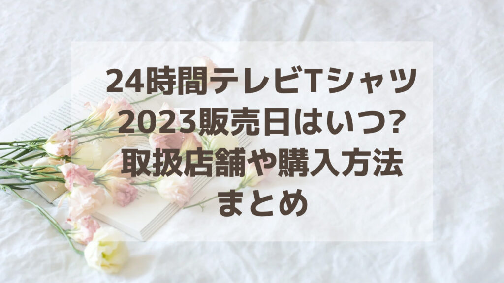 24時間テレビ2023Tシャツ販売日はいつ?取扱店舗や購入方法まとめ | はなまるデイズ
