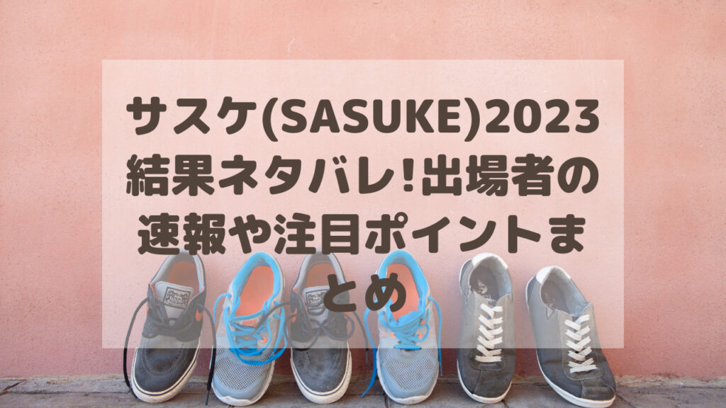 サスケ(SASUKE)2023結果ネタバレ!出場者の速報や注目ポイントまとめ | はなまるデイ