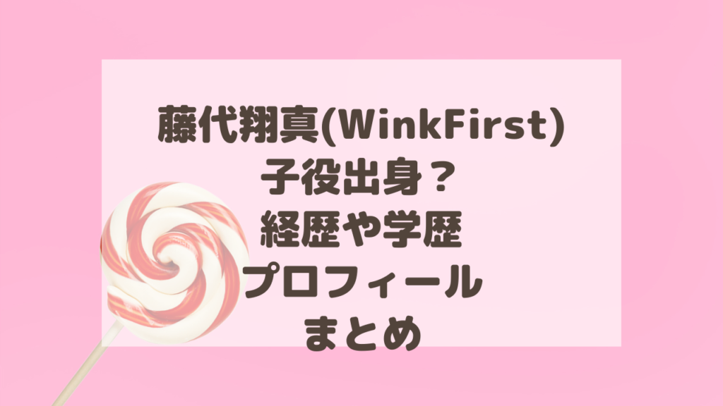 藤代翔真(WinkFirst)は子役出身？経歴や学歴・プロフィールまとめ | はなまるデイズ