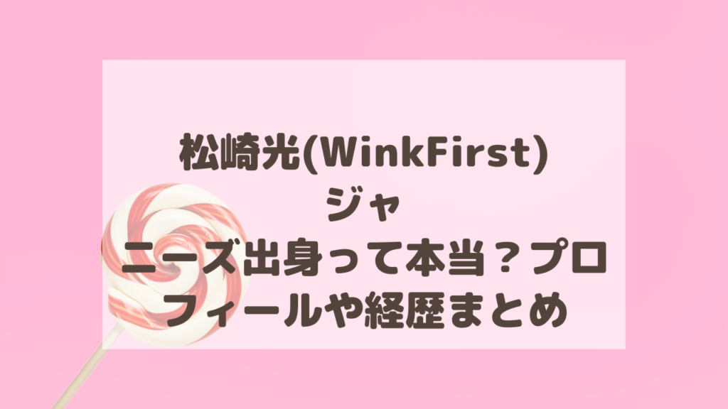 松崎光(WinkFirst)はジャニーズ出身って本当？プロフィールや経歴まとめ | はなまるデイズ